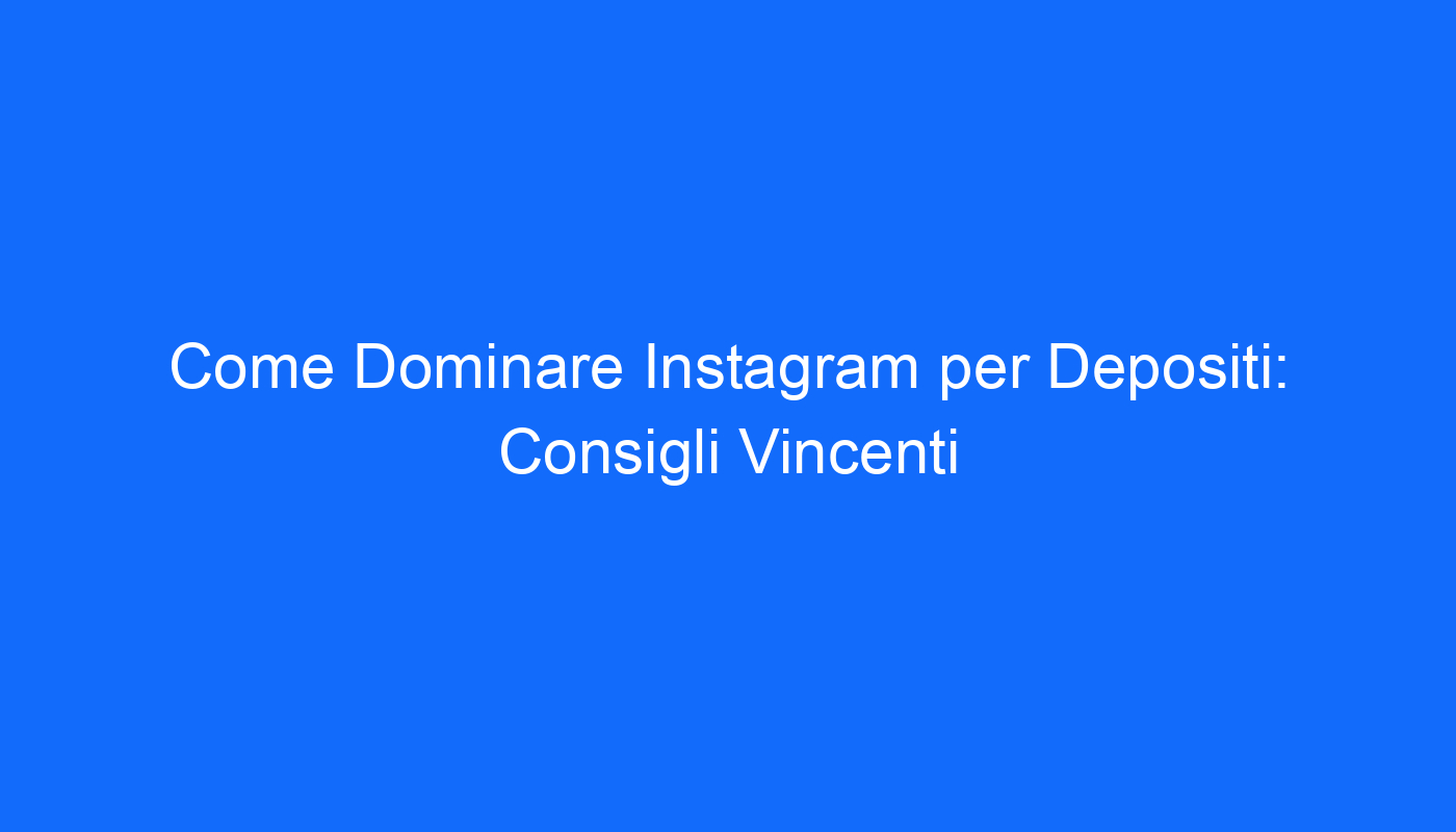 Come Dominare Instagram per Depositi: Consigli Vincenti