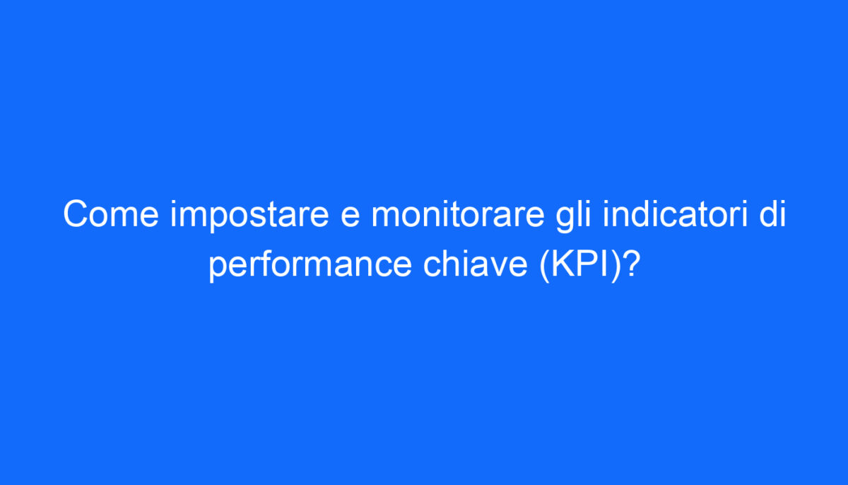 Come impostare e monitorare gli indicatori di performance chiave (KPI)?