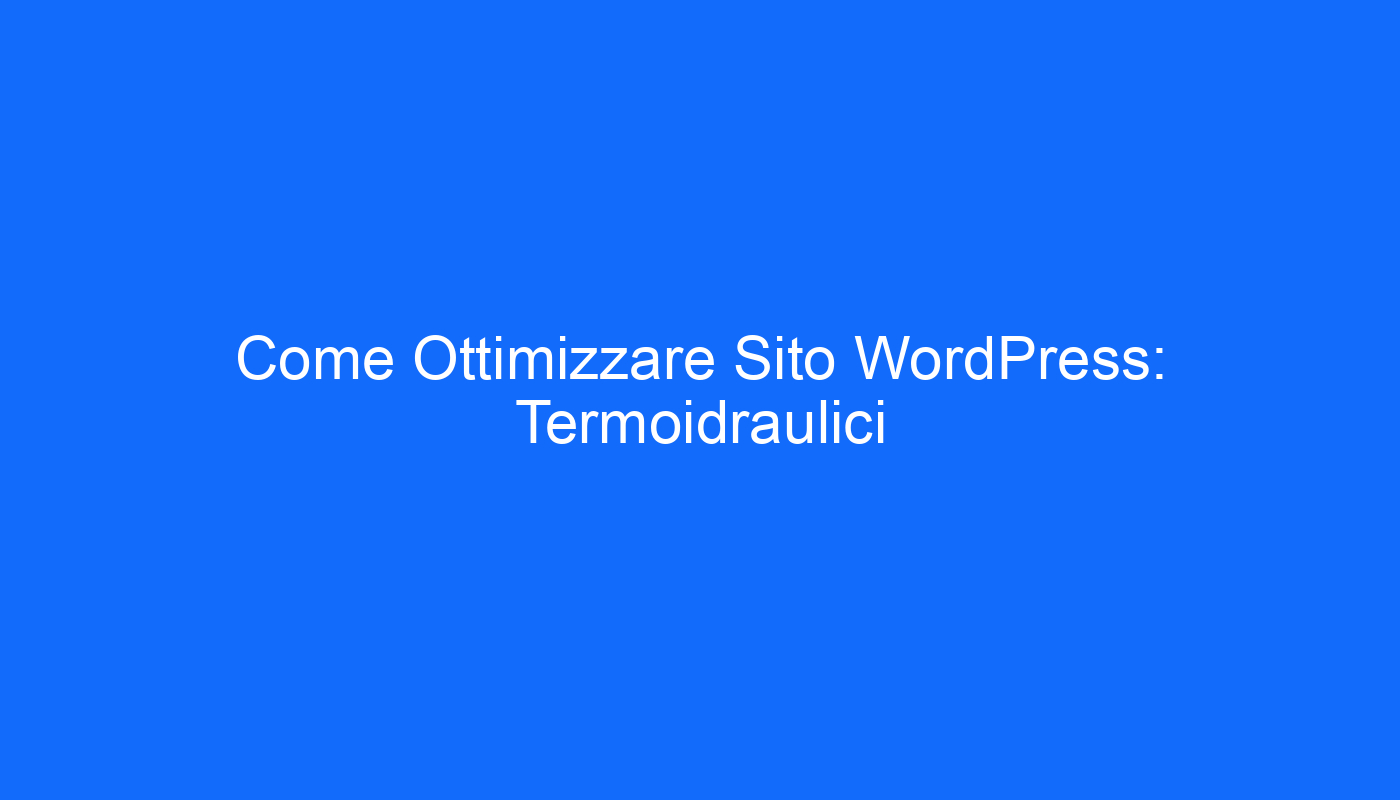 Come Ottimizzare Sito WordPress: Termoidraulici