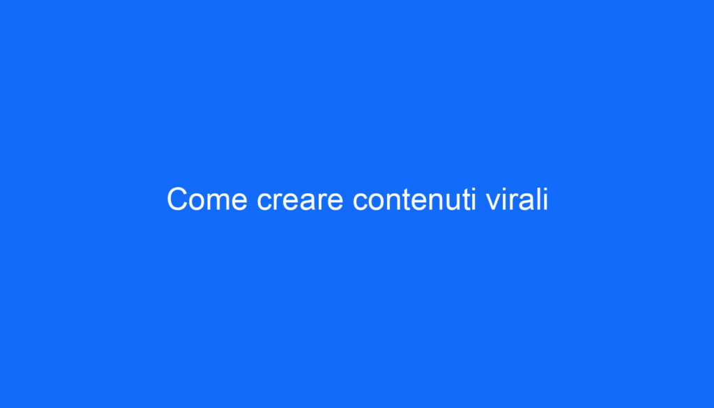 Come creare contenuti virali