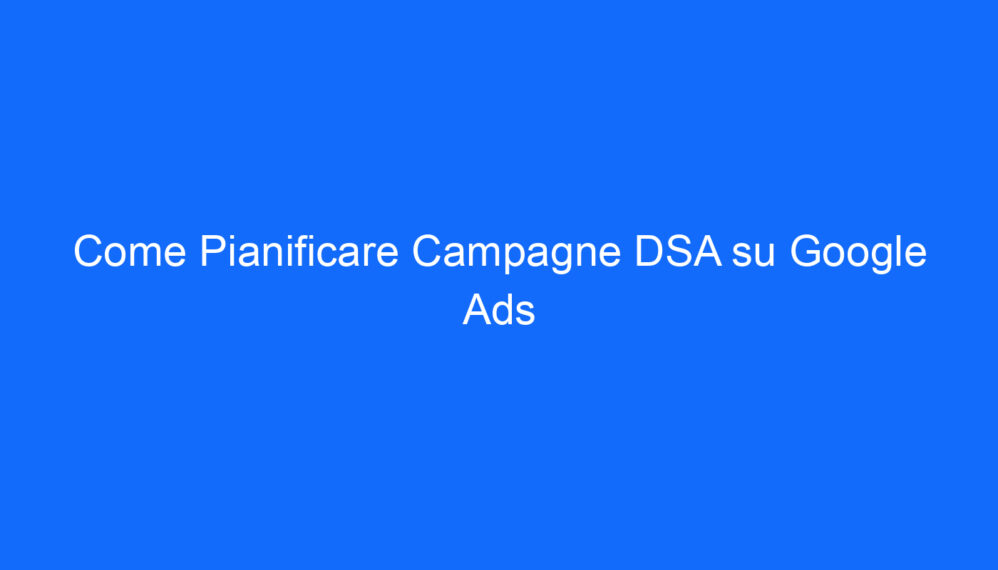 Come Pianificare Campagne DSA su Google Ads | Ernesto Agency