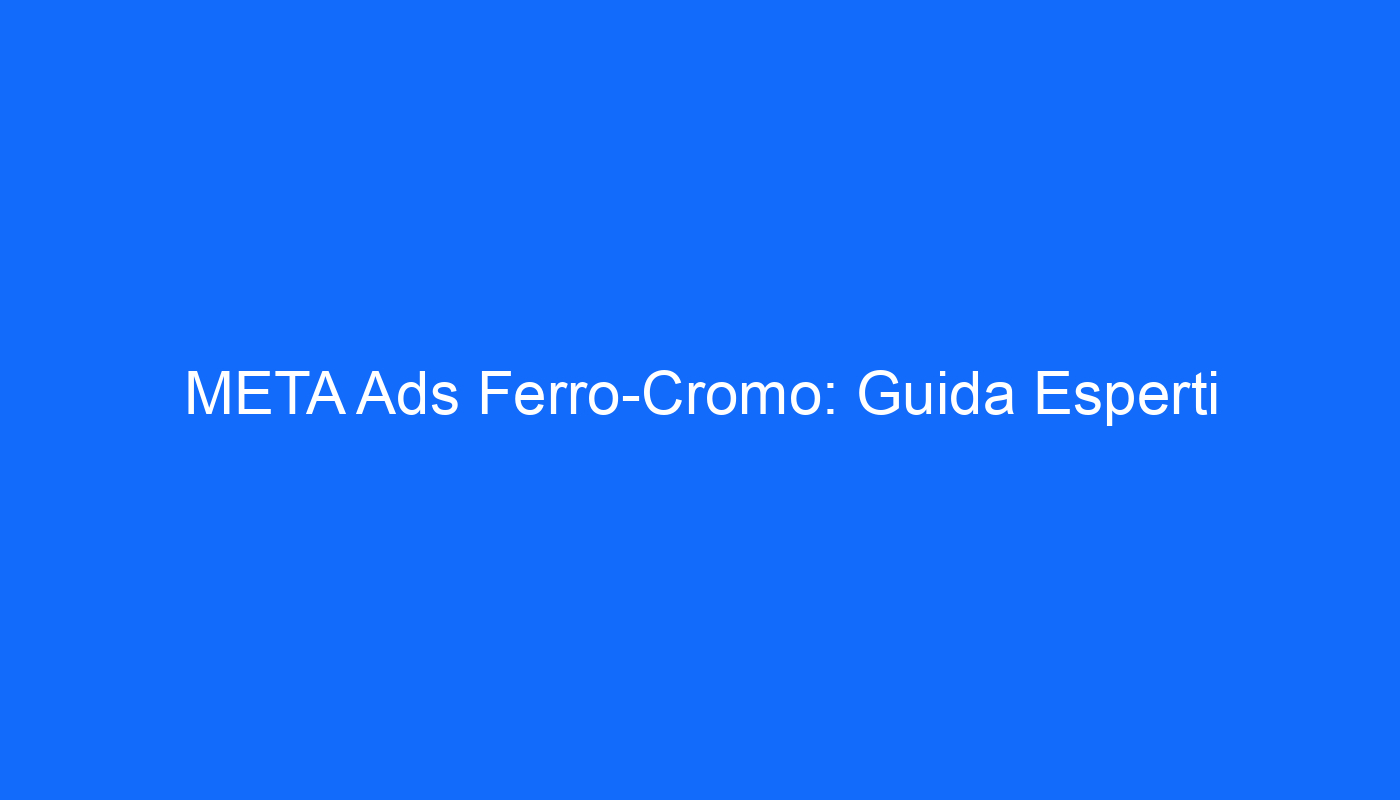 META Ads Ferro-Cromo: Guida Esperti | Ernesto Agency