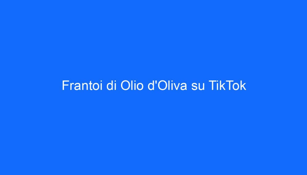 Frantoi di Olio d'Oliva su TikTok